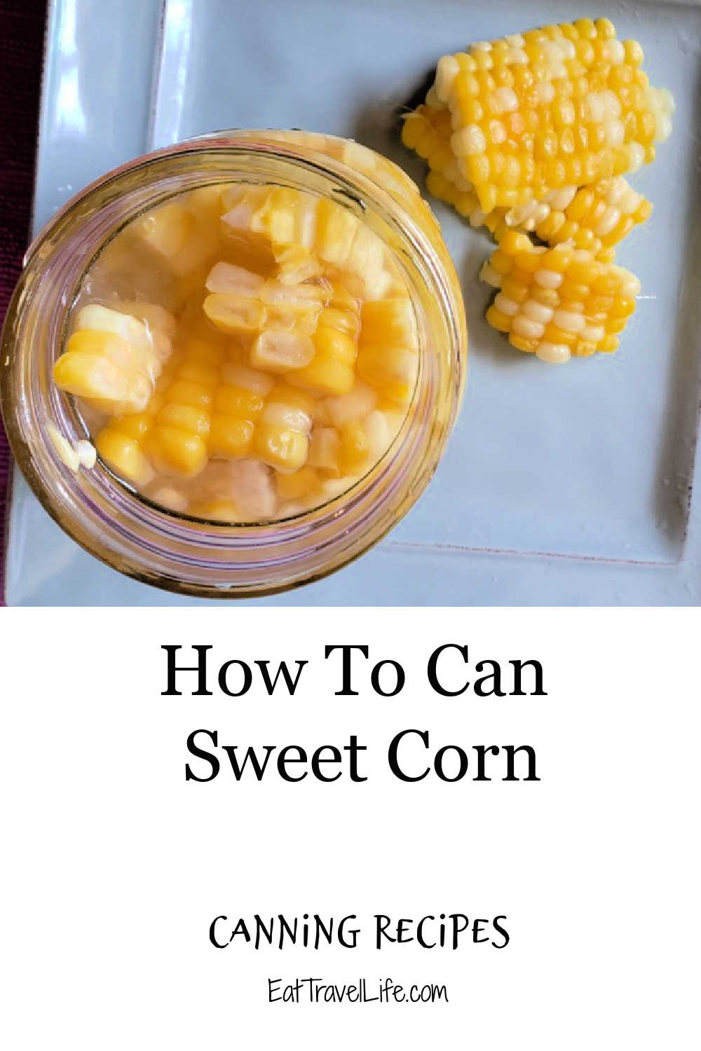 How to Can Sweet Corn | CANNING RECIPES - Eat Travel Life
